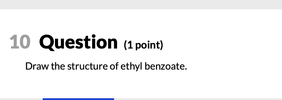 SOLVED: 10 Question (1 point) Draw the structure of ethyl benzoate: SOLVED: 10 Question (1 point) Draw the structure of ethyl benzoate: