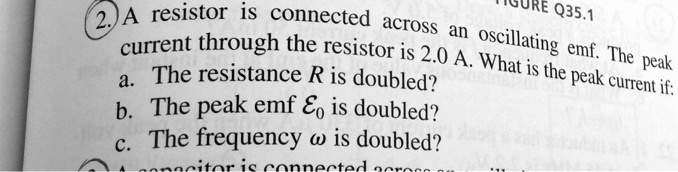 2. A resistor is connected across an oscillating emf. The peak current ...