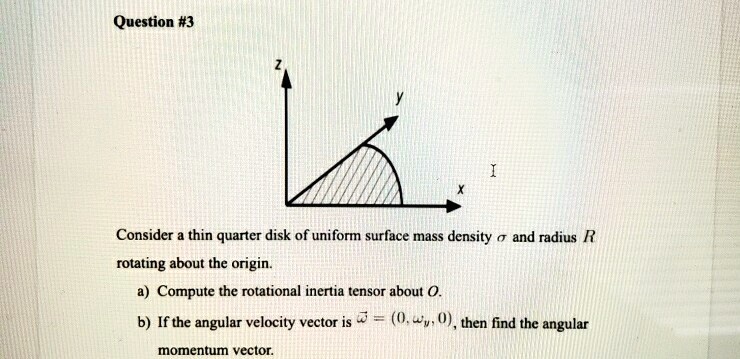 SOLVED: Question #3 Consider thin quarter disk of uniform surface mass density and radius R ...