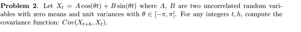 SOLVED:Problem 2 Let Xt Acos( Ot) + Bsin(Ot) where A; B are two uncorrelated random vari- ables ...