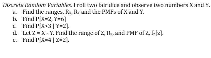SOLVED: Discrete Random Variables.I roll two fair dice and observe two numbers X and Y a. Find ...