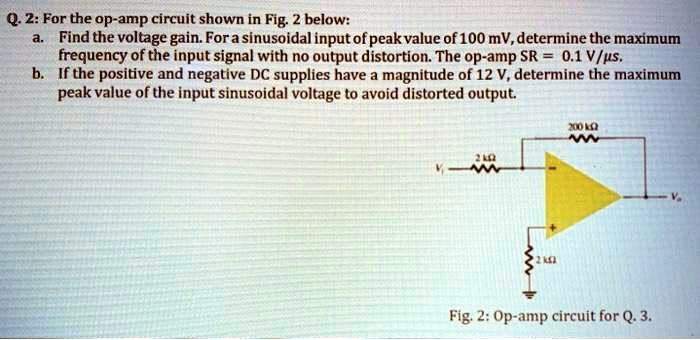Q. 2: For the op-amp circuit shown in Fig. 2 below: a. Find the voltage gain. For a sinusoidal ...