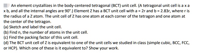 SOLVED: An element crystallizes in the body-centered tetragonal (BCT) unit cell. (A tetragonal ...