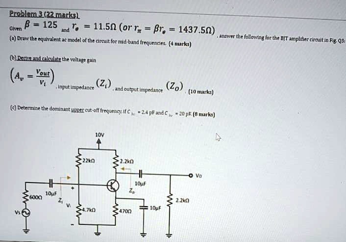 Problem 3 (22 marks) Given β = 125 and re = 11.5Ω (or r? = β re = 1437.5Ω), answer the following ...