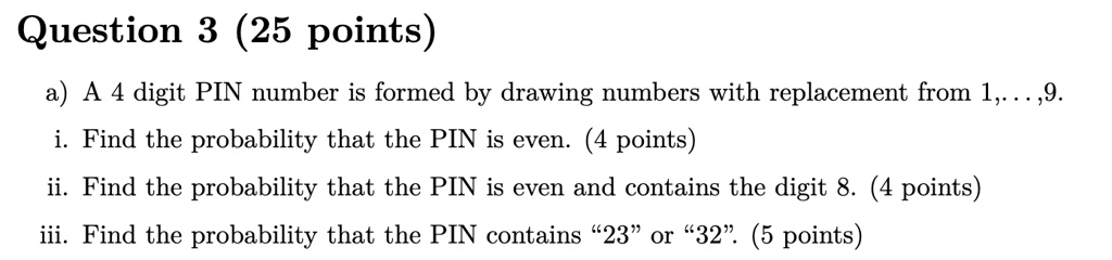 SOLVED: Question 3 (25 points) a ) A 4 digit PIN number is formed by ...
