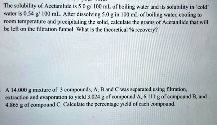 SOLVED: The solubility of Acetanilide is 5.0 g/100 mL of boiling water ...