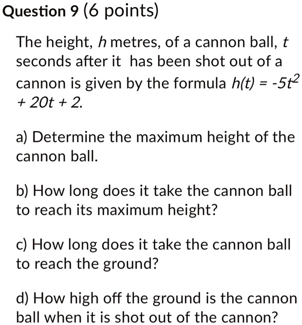 SOLVED: Question 9 (6 points) The height; h metres, of a cannon ball, t ...