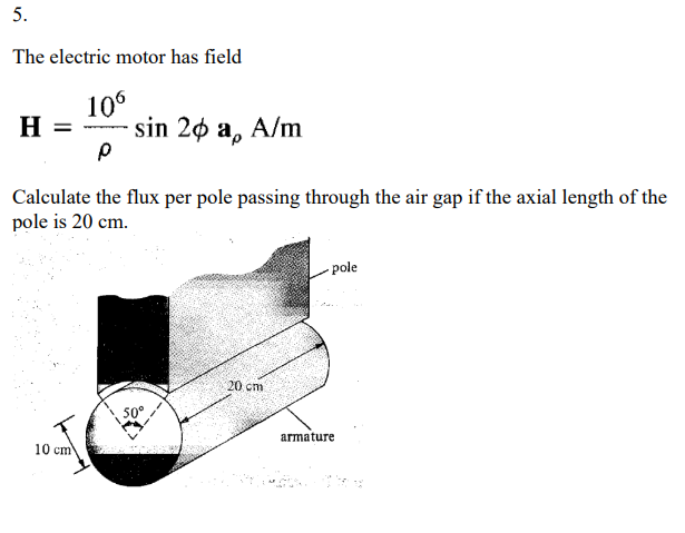 5. The electric motor has field 𝐇=(10^6)/(ρ)sin 2 ϕ𝐚ρA / m Calculate ...