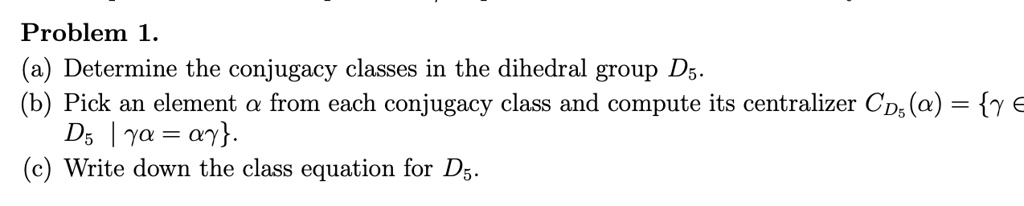 Problem 1 A Determine The Conjugacy Classes In The Dihedral Group D5 B Pick An Element α