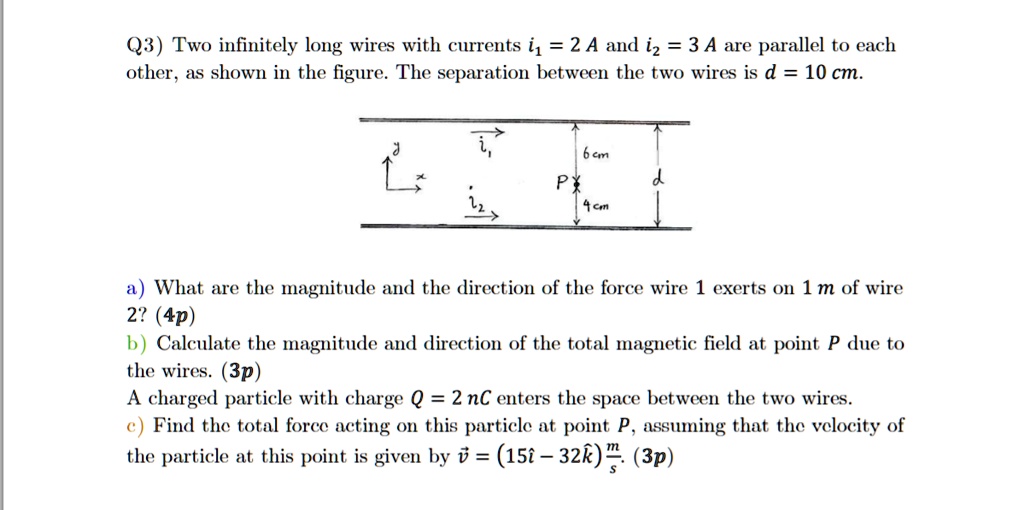Q3) Two infinitely long wires with currents i1 = 2 A and i2 = 3 A are parallel to each other, as ...