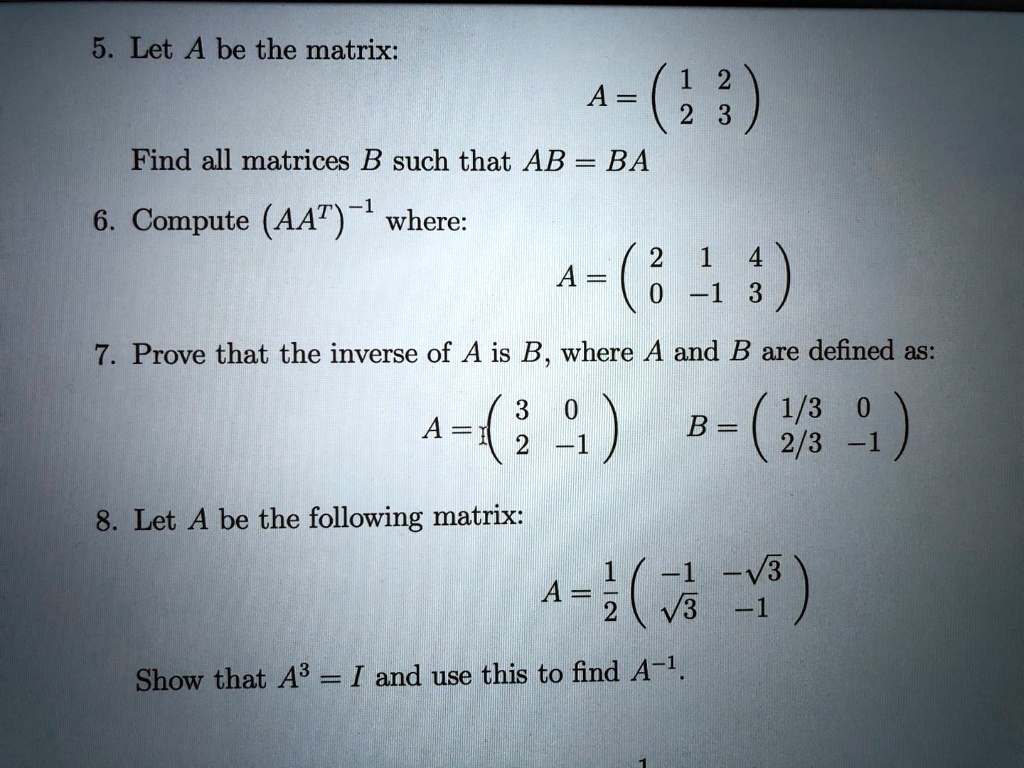 SOLVED: 5. Let be the matrix: A= ( 2 3 ) Find all matrices B such that AB = BA 6 Compute (AAT) 1 ...