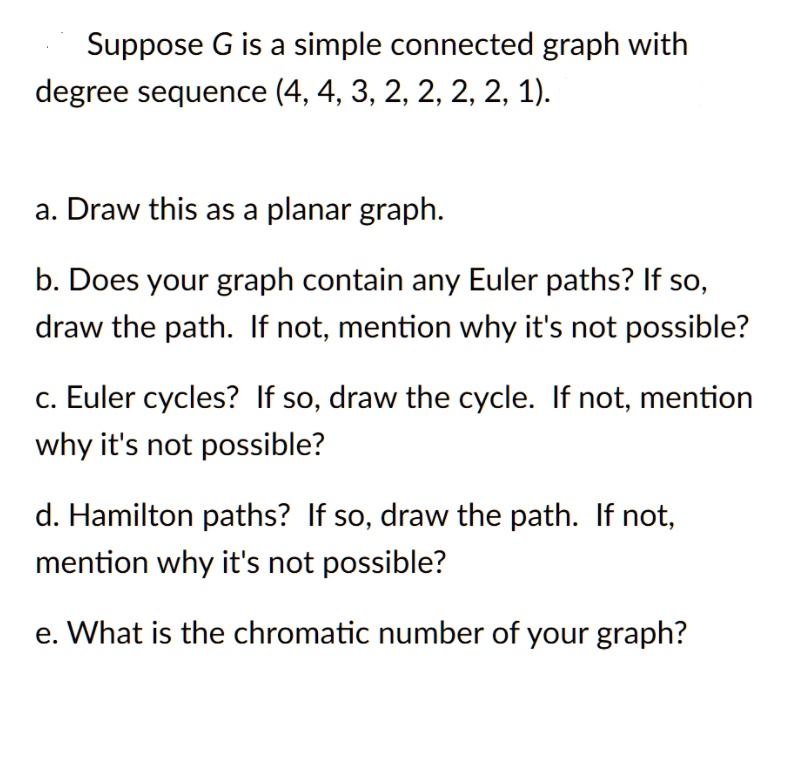 SOLVED: Suppose G is a simple connected graph with degree sequence (4,4,3,2,2,2,2, 1). a Draw ...