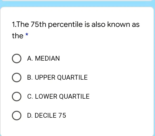 SOLVED: 1.The 75th percentile is also known as the A MEDIAN B. UPPER ...