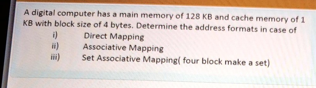 SOLVED: A digital computer has a main memory of 128 KB and cache memory of 1 KB with block size ...
