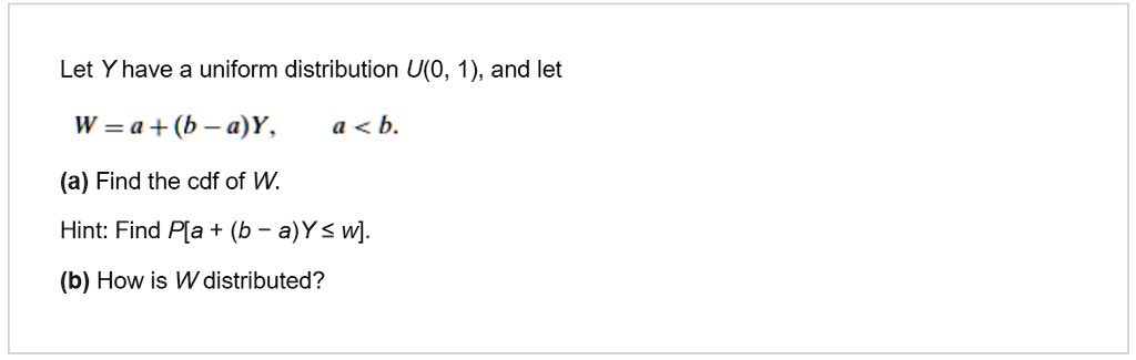 Let Y have a uniform distribution UO, 1), and let W =a+(b- a)Y. a