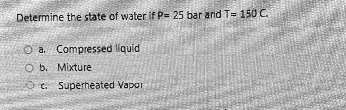 SOLVED: Determine the state of water if P= 25 bar and T= 150 ...