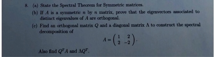 8. (a) State the Spectral Theorem for Symmetric matrices. (b) If A is a symmetric n by n matrix ...