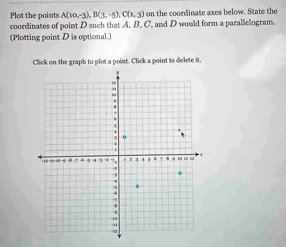 SOLVED: Plot the points A(10,-3) , B(3, ` 5), C(1, 3) on the coordinate axes below. State the ...