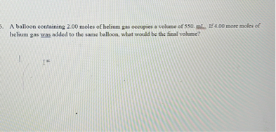 a balloon containing 200 moles of helium gas occupies a volume of 550 ...