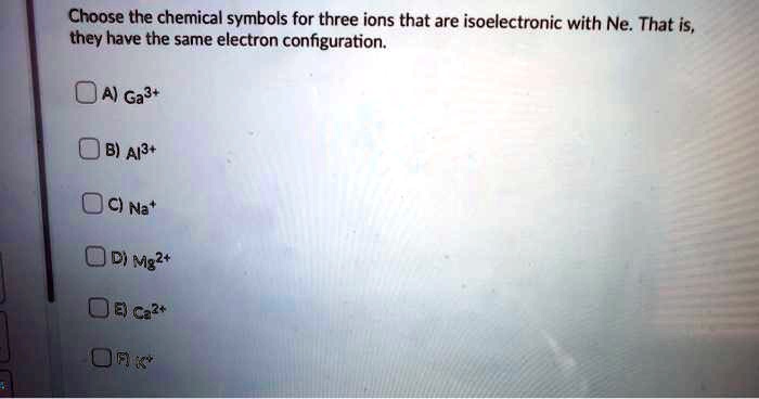 SOLVED: Choose' the chemical symbols for three ions that are ...