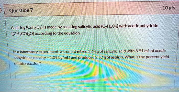SOLVED: Question 7 10 pts Aspiring (CpHsO4) is made by reacting ... SOLVED: Question 7 10 pts Aspiring (CpHsO4) is made by reacting ...