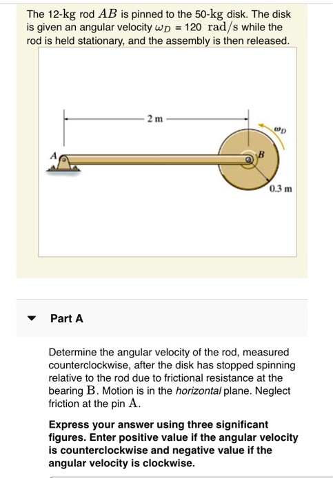 SOLVED: The 12-kg rod AB is pinned to the 50-kg disk. The disk is given an angular velocity Ï‰D ...