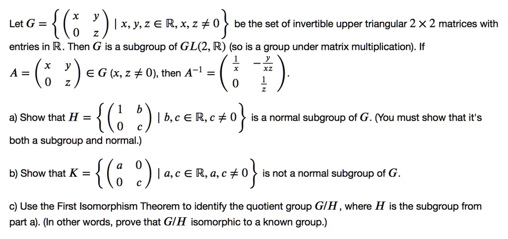 SOLVED: Let G = (ixxze R, x, z | 0 be the set of invertible upper triangular 2 x 2 matrices with ...