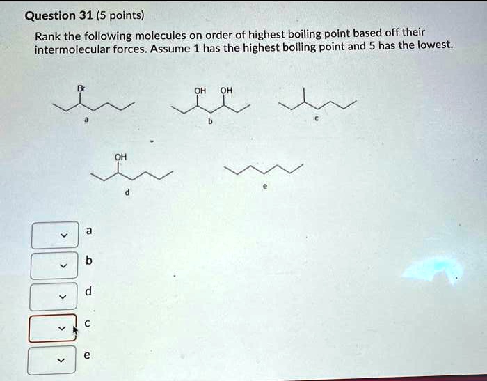 Question 31 (5 points) Rank the following molecules on order of highest boiling point based off ...