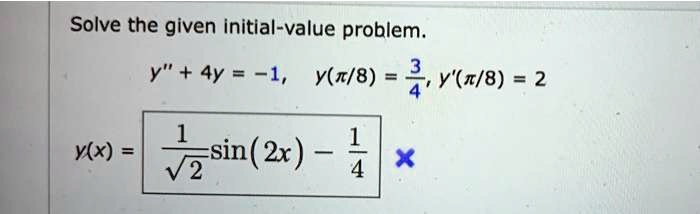 SOLVED: Solve the given initial-value problem; Y + 4y -1, Y(m/8) 3 Y"( n/8) =2 Y(x) sin ( 2x) V2 X