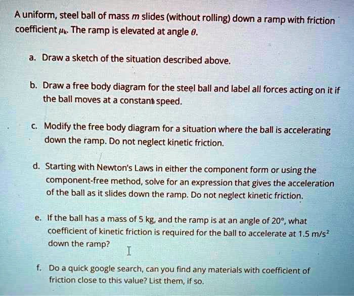 SOLVED: A uniform, steel ball of mass m slides (without rolling) down a ramp with a friction ...
