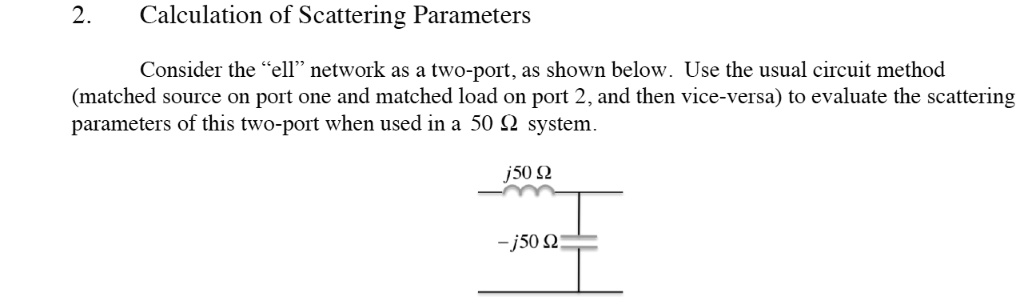 2. Calculation of Scattering Parameters Consider the ëlln̈etwork as a two-port, as shown below ...