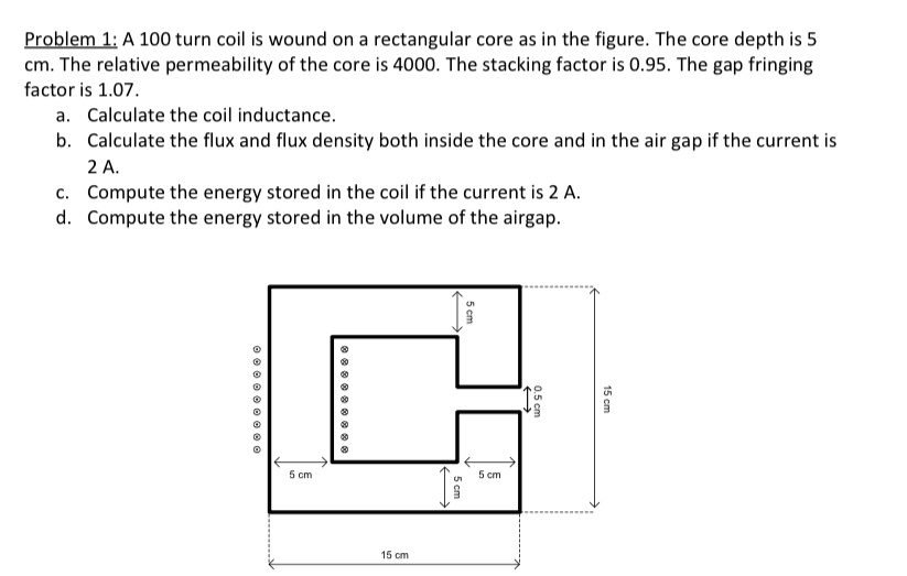 SOLVED: Problem 1:A 100 turn coil is wound on a rectangular core as in the figure.The core depth ...