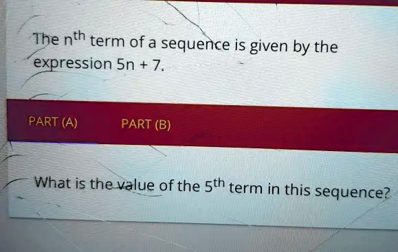 SOLVED: The nth term of a sequence is given by the expression Sn + 7. PART (A) PART (B) What is ...
