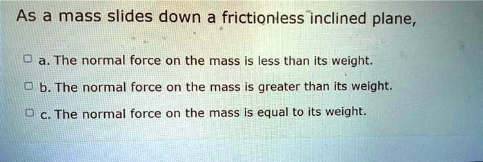 SOLVED: As a mass slides down a frictionless inclined plane, a. The ...