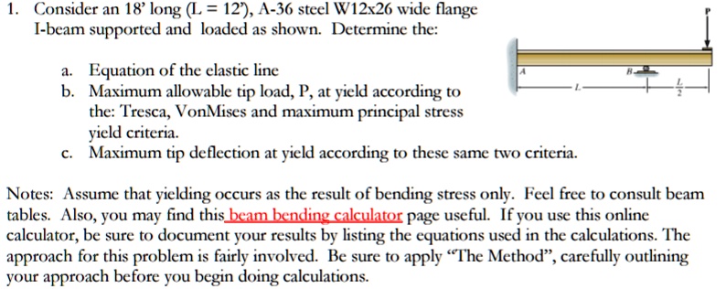 1. Consider an 18' long (L = 12'), A-36 steel W12x26 wide flange I-beam ...
