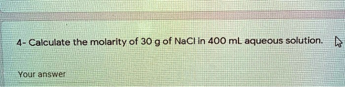SOLVED: 4- Calculate the molarity of 30 g of NaCl in 400 mL aqueous solution: Your answer