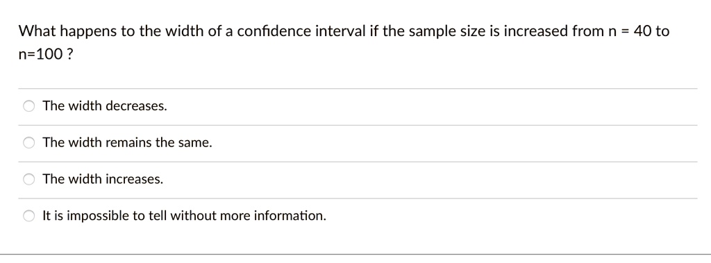 SOLVED: What happens to the width of a confidence interval if the sample size is increased from ...