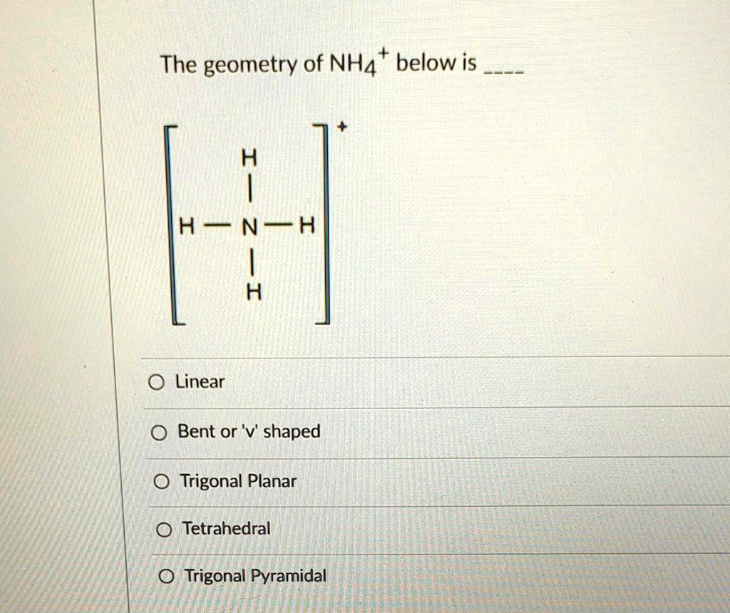 SOLVED: The geometry of NH4+ is: H HNH H O Linear O Bent or 'v' shaped ...