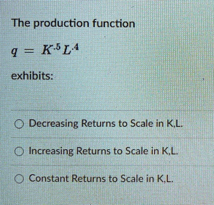 SOLVED: The production function q = K^0.5 exhibits: - Decreasing Returns to Scale in K.L ...