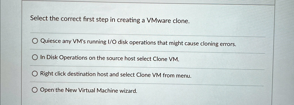 Select the correct first step in creating a VMware clone. Quiesce any VM's running I/O disk ...
