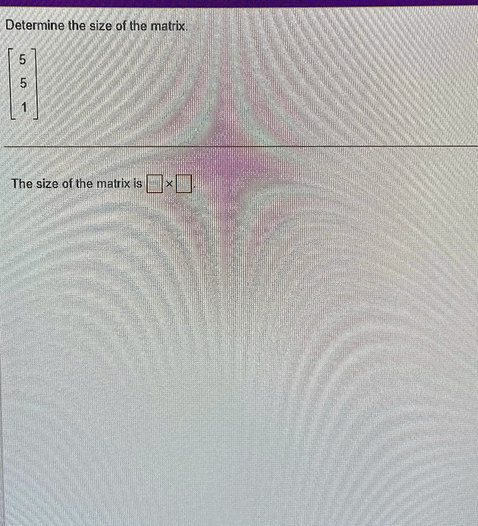 Determine the size of the matrix. [[5],[5],[1]] The size of the matrix ...