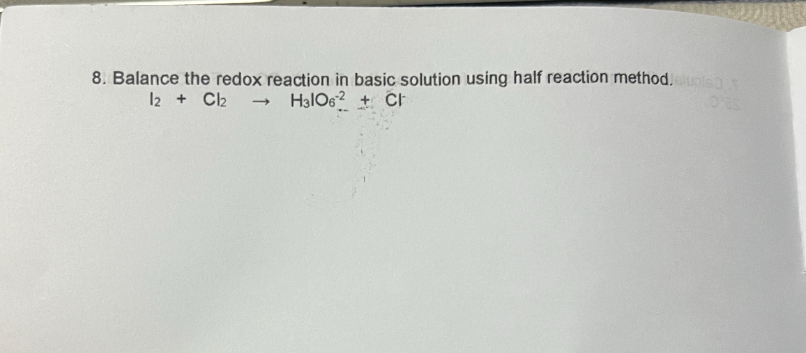 8. Balance the redox reaction in basic solution using half reaction method. I2+Cl2→H3IO6^-2+Cl^-