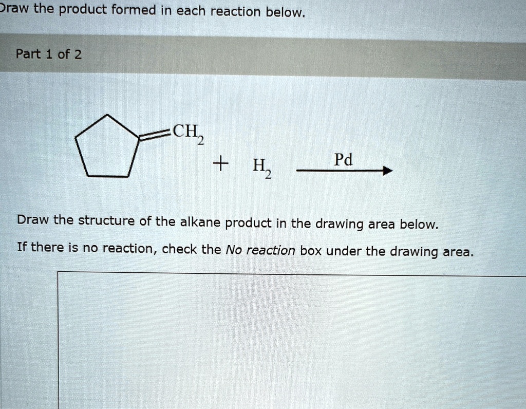 Draw the product formed in each reaction below. Part 1 of 2 CH₂ 2 + H₂ ...