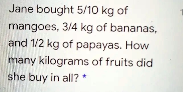 Jane bought 5/10 kg of mangoes, 3/4 kg of bananas, and 1/2 kg of ...