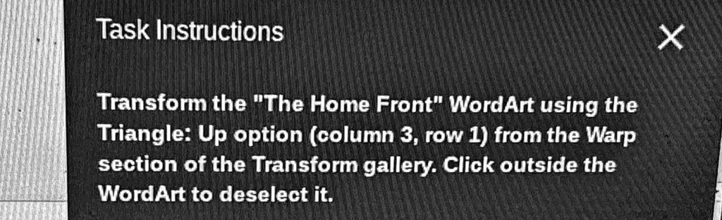 Task Instructions Transform the "The Home Front" WordArt using the Triangle: Up option (column 3 ...
