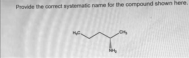 Provide the correct systematic name for the compound shown here. H3C ...