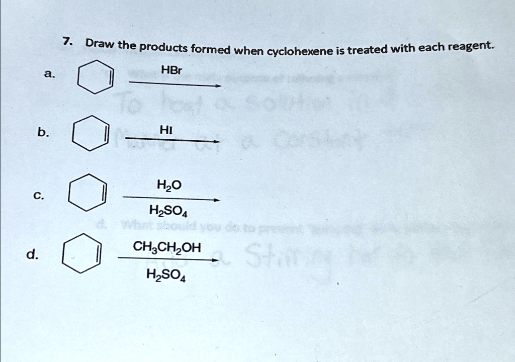7. Draw the products formed when cyclohexene is treated with each reagent. a. HBr b. HI c. H2O ...