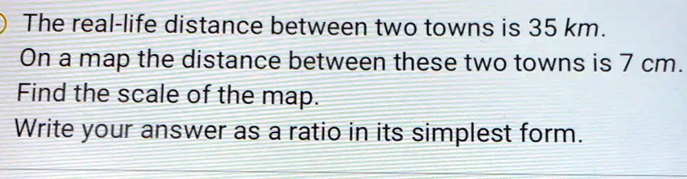? The real-life distance between two towns is 35 km. On a map the ...