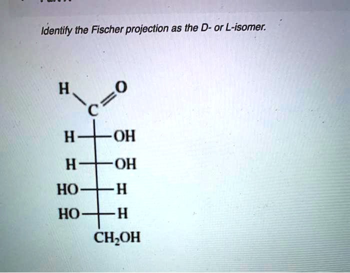 Identify the Fischer projection as the D- or L-isomer: H 0 H+OH H= OH ...