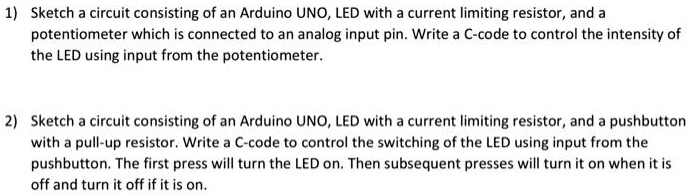SOLVED: 1) Sketch a circuit consisting of an Arduino UNO, LED with a ...